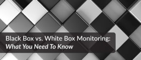 Black Box vs. White Box Monitoring: What You Need To Know - DevOps.com